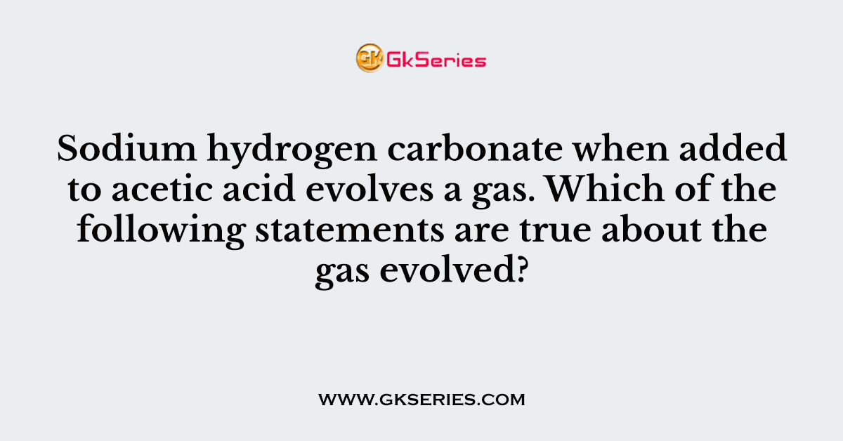 Sodium Hydrogen Carbonate When Added To Acetic Acid Evolves A Gas