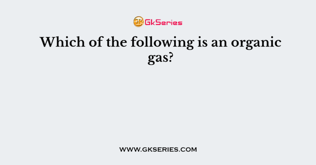 Which Of The Following Is An Organic Gas Which Of The Following Is An Organic Gas