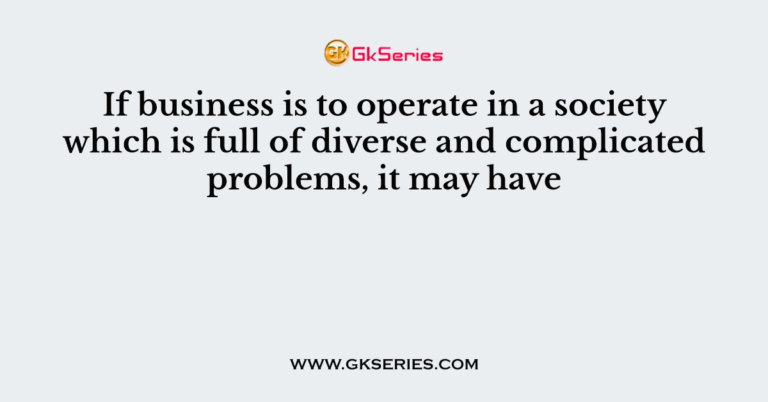 If business is to operate in a society which is full of diverse and ...