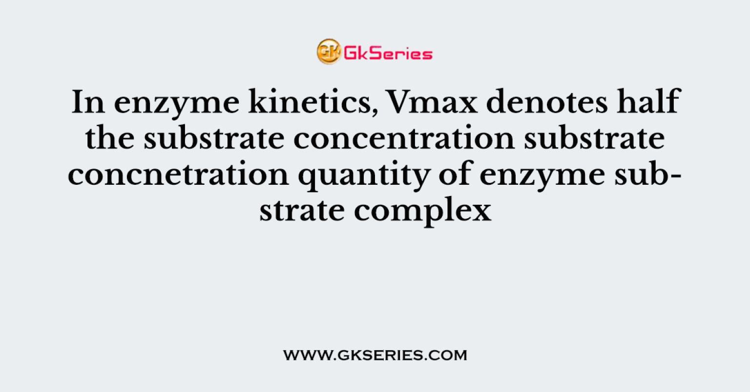 In enzyme kinetics, Vmax denotes half the substrate concentration ...