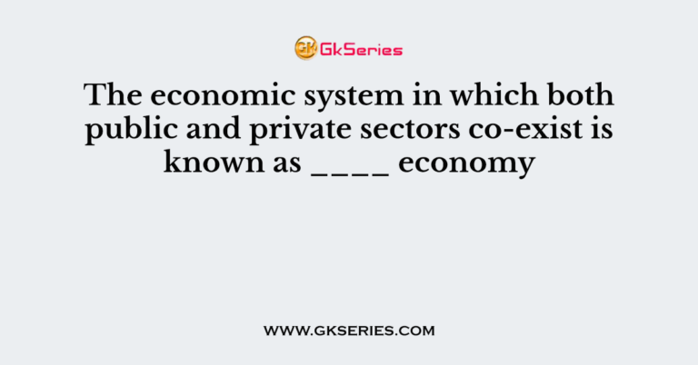 The economic system in which both public and private sectors co-exist ...