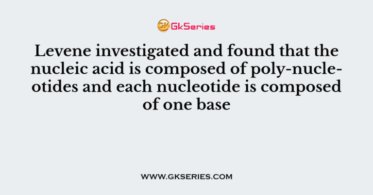 Levene investigated and found that the nucleic acid is composed of poly ...
