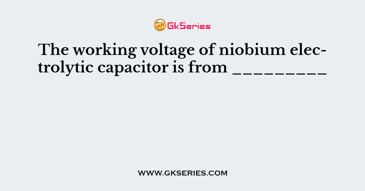 The working voltage of niobium electrolytic capacitor is from