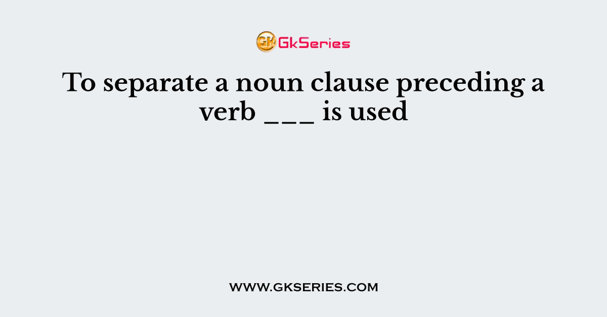 To Separate A Noun Clause Preceding A Verb Is Used To Separate A Noun Clause Preceding A Verb Is Used