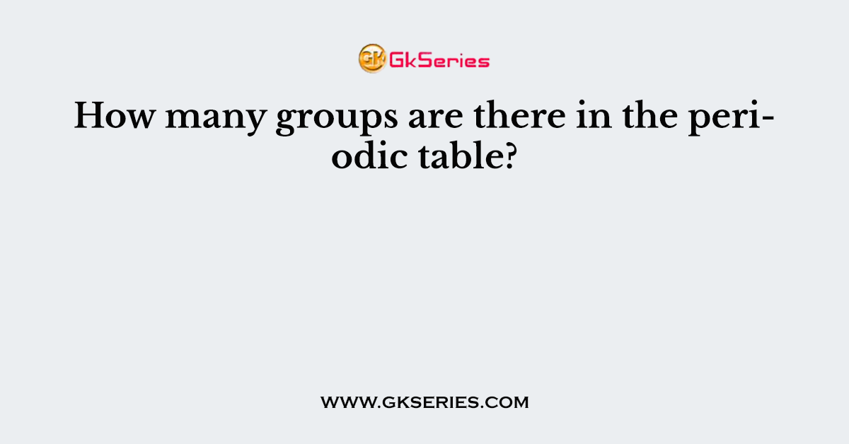 How Many Groups Are There In The Periodic Table 