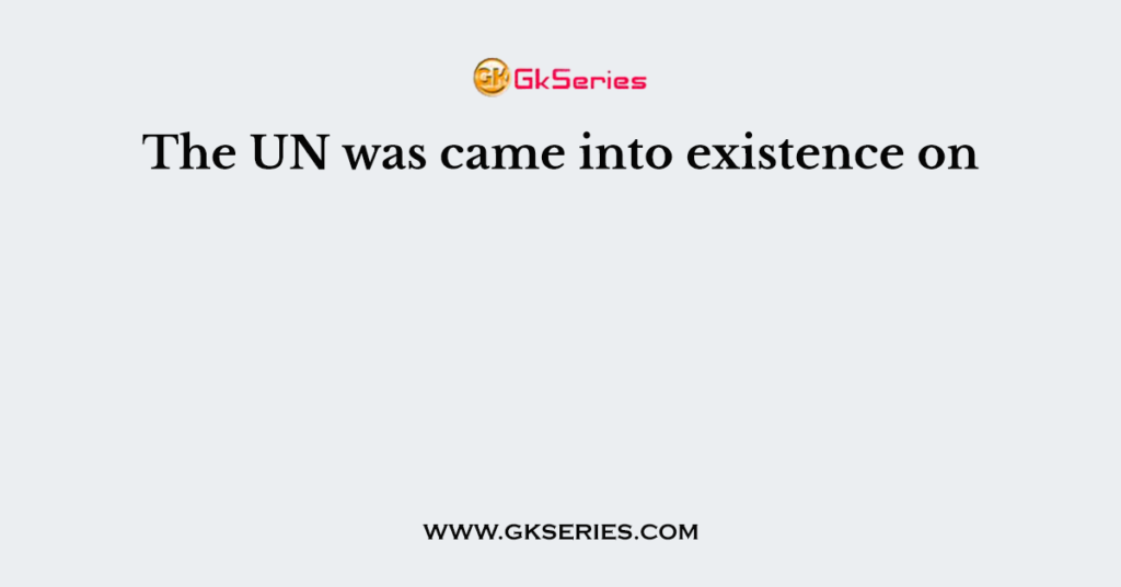 The UN Was Came Into Existence On The UN Was Came Into Existence On