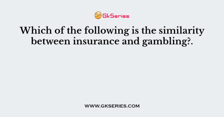 Which of the following is the similarity between insurance and gambling?