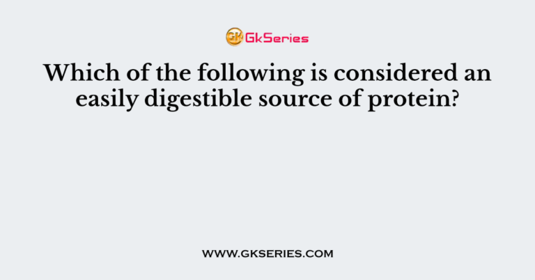 Which of the following is considered an easily digestible source of ...