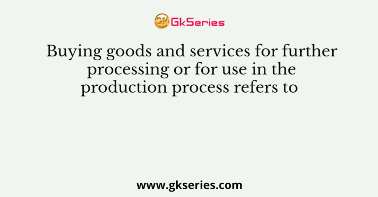 Buying goods and services for further processing or for use in the ...