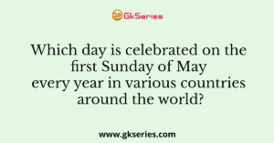 Which day is celebrated on the first Sunday of May every year in ...