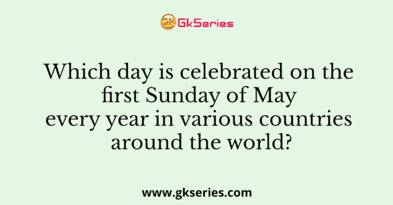 Which day is celebrated on the first Sunday of May every year in ...