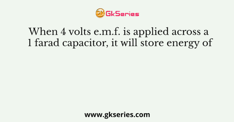 When 4 volts e.m.f. is applied across a 1 farad capacitor, it will ...