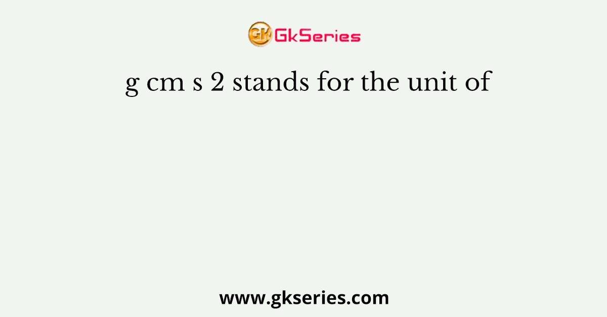 G Cm S 2 Stands For The Unit Of
