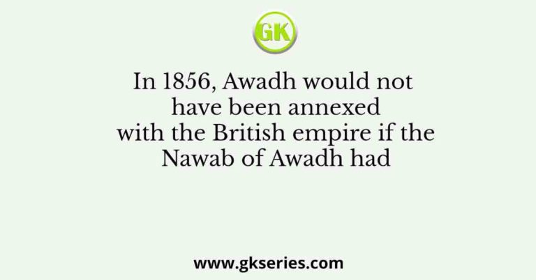In 1856, Awadh would not have been annexed with the British empire if ...