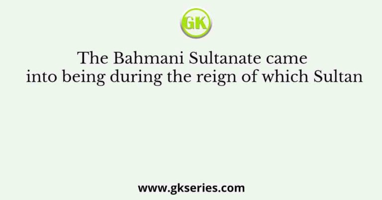 The Bahmani Sultanate came into being during the reign of which Sultan