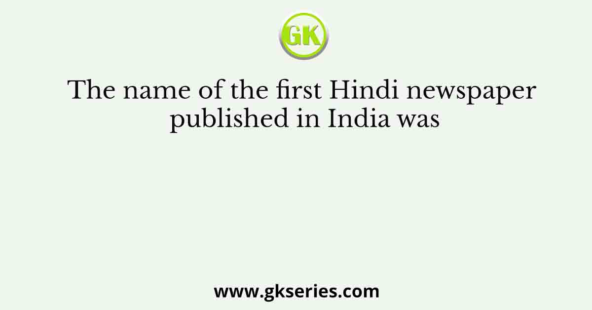 The Name Of The First Hindi Newspaper Published In India Was