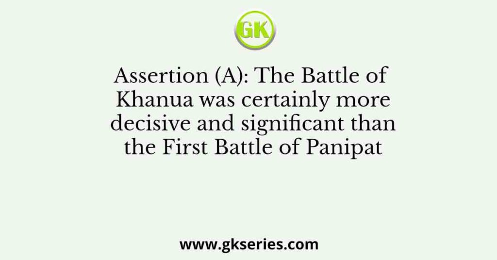 Assertion (A): The Battle of Khanua was certainly more decisive and significant than the First ...