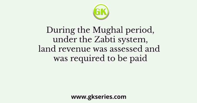 During the Mughal period, under the Zabti system, land revenue was ...