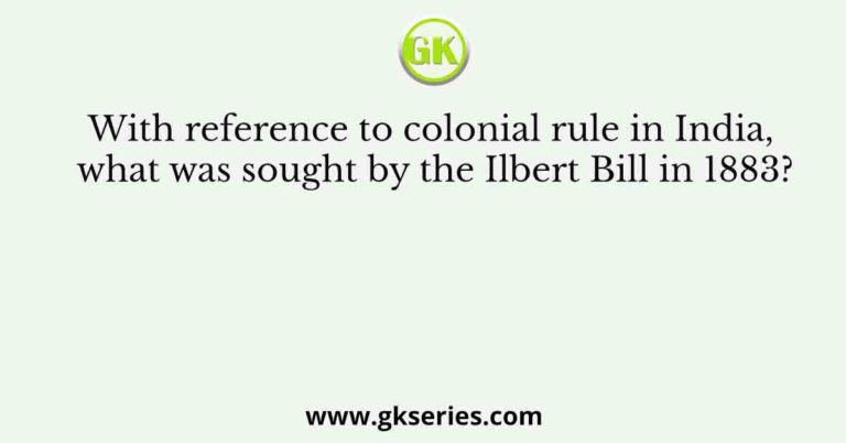 With reference to colonial rule in India, what was sought by the Ilbert ...
