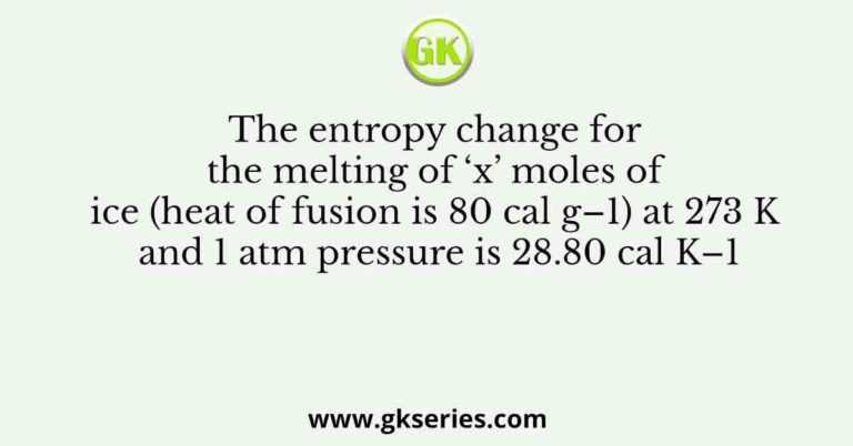 The entropy change for the melting of ‘x’ moles of ice (heat of fusion ...