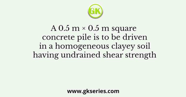 A 0.5 m × 0.5 m square concrete pile is to be driven in a homogeneous ...