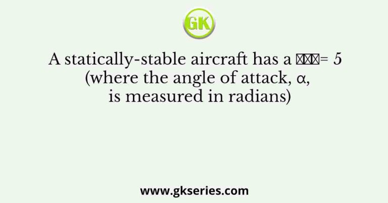 A statically-stable aircraft has a 𝐶𝐿𝛼= 5 (where the angle of attack, α ...