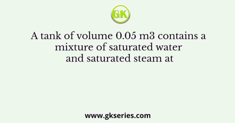 A tank of volume 0.05 m3 contains a mixture of saturated water and ...