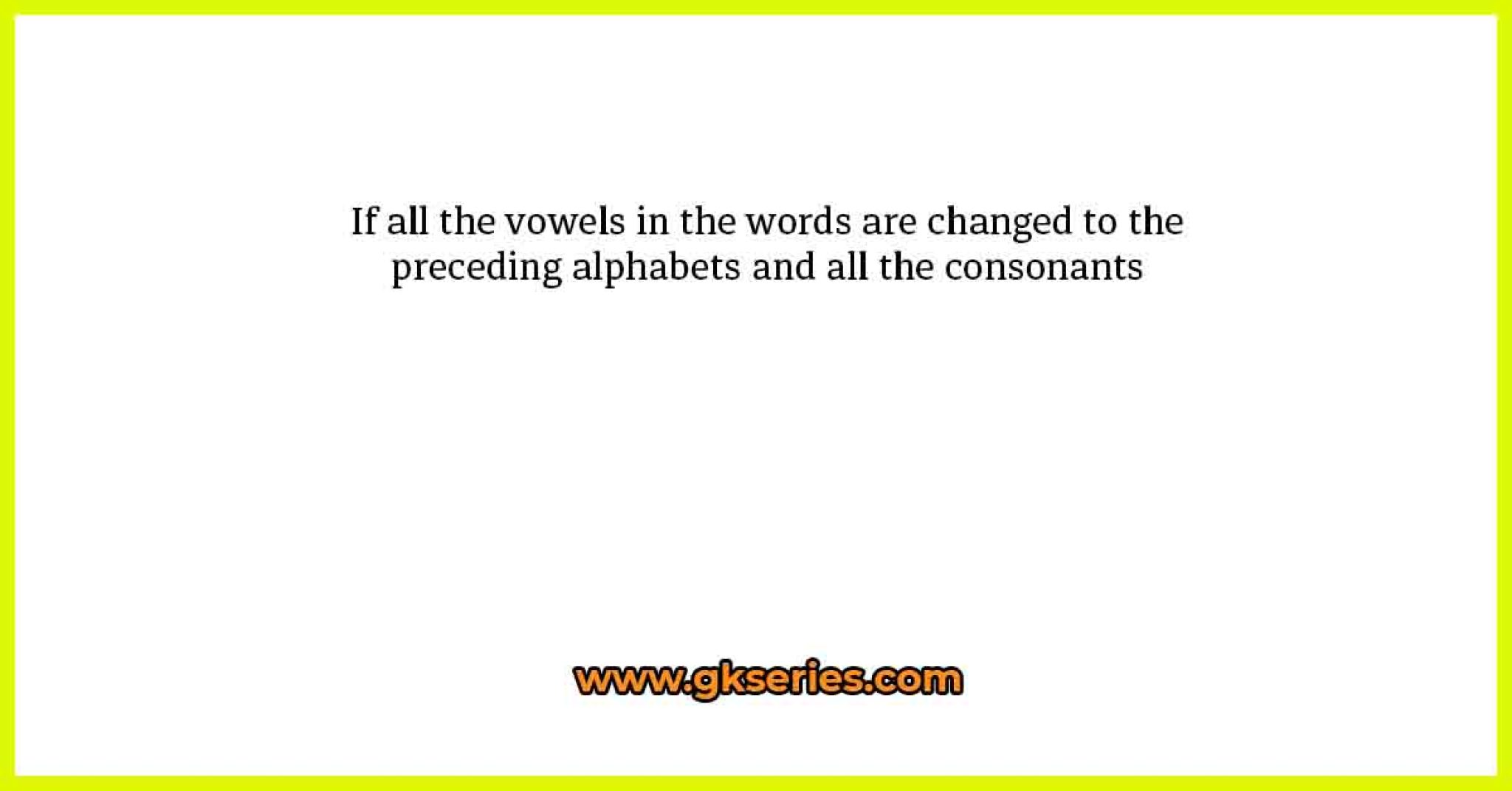 If all the vowels in the words are changed to the preceding alphabets ...