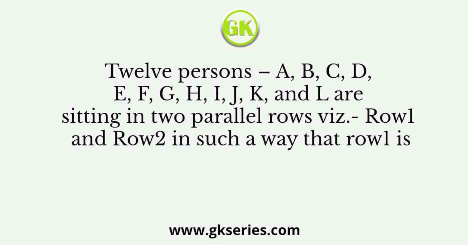 Twelve persons – A, B, C, D, E, F, G, H, I, J, K, and L are sitting in ...