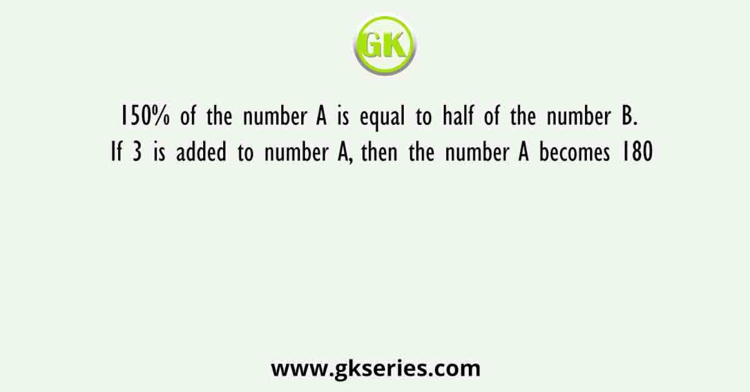 150% of the number A is equal to half of the number B. If 3 is added to ...