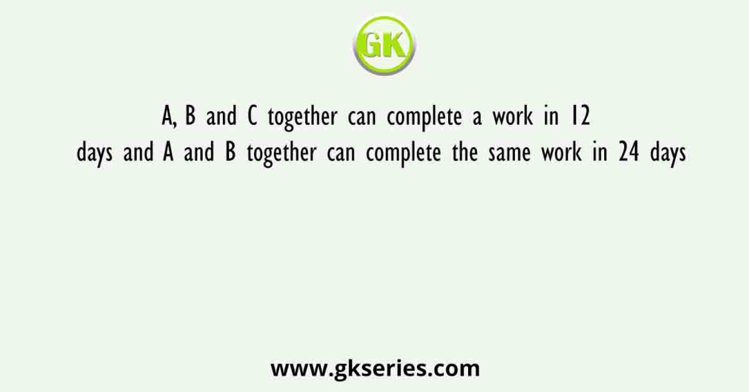 A, B and C together can complete a work in 12 days and A and B together ...