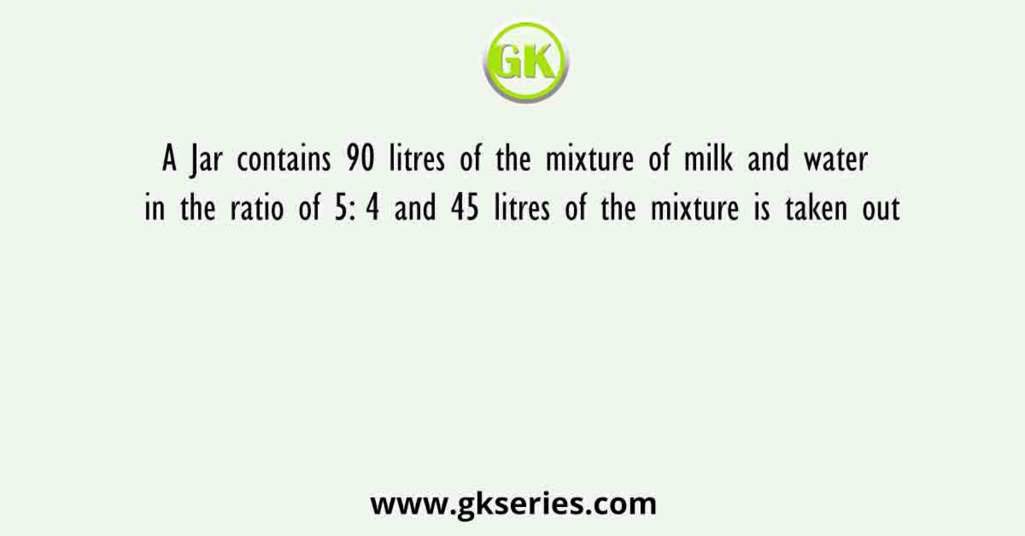A Jar contains 90 litres of the mixture of milk and water in the ratio ...