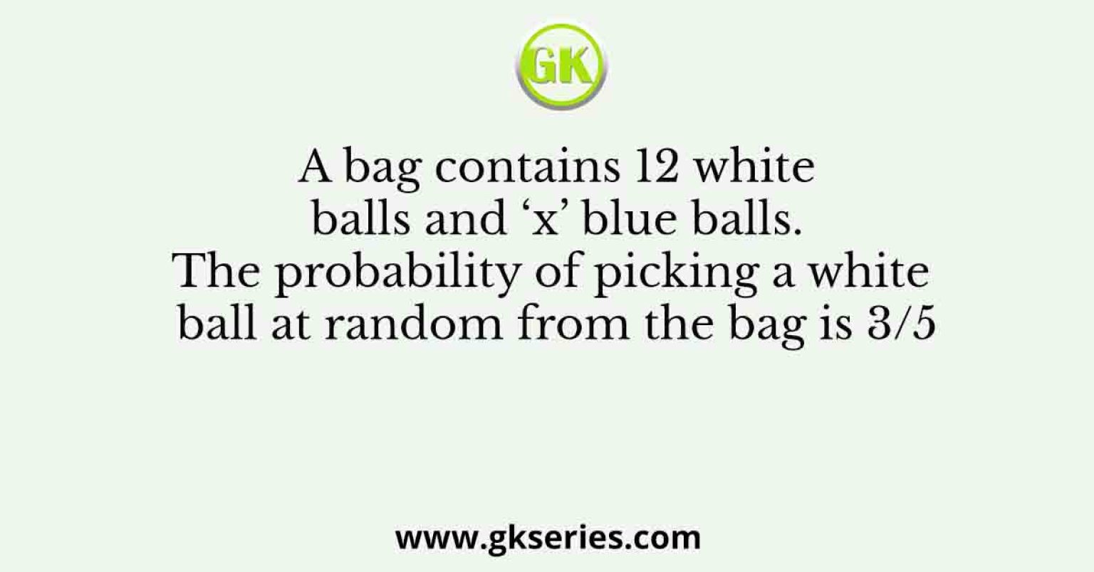 A bag contains 12 white balls and ‘x’ blue balls. The probability of ...