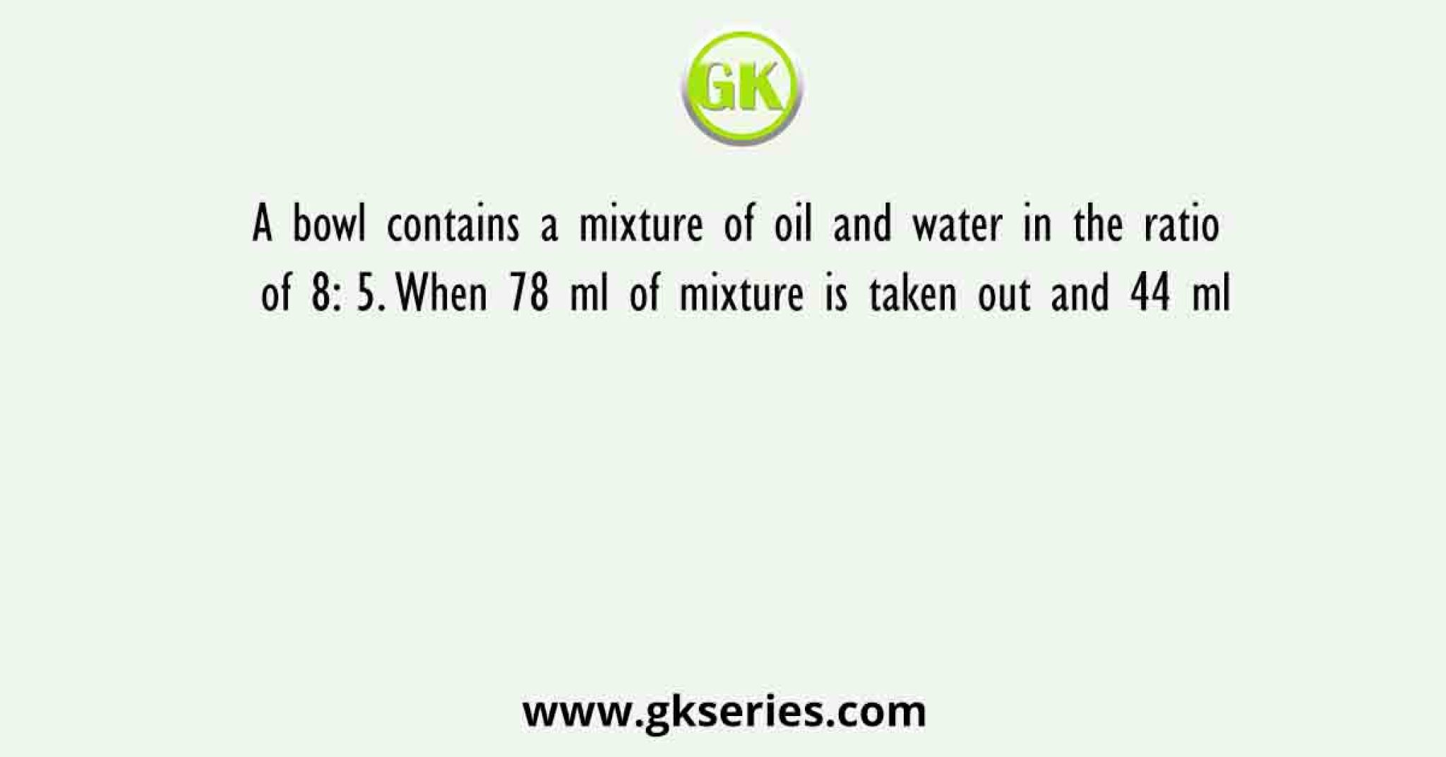 A bowl contains a mixture of oil and water in the ratio of 8: 5. When ...
