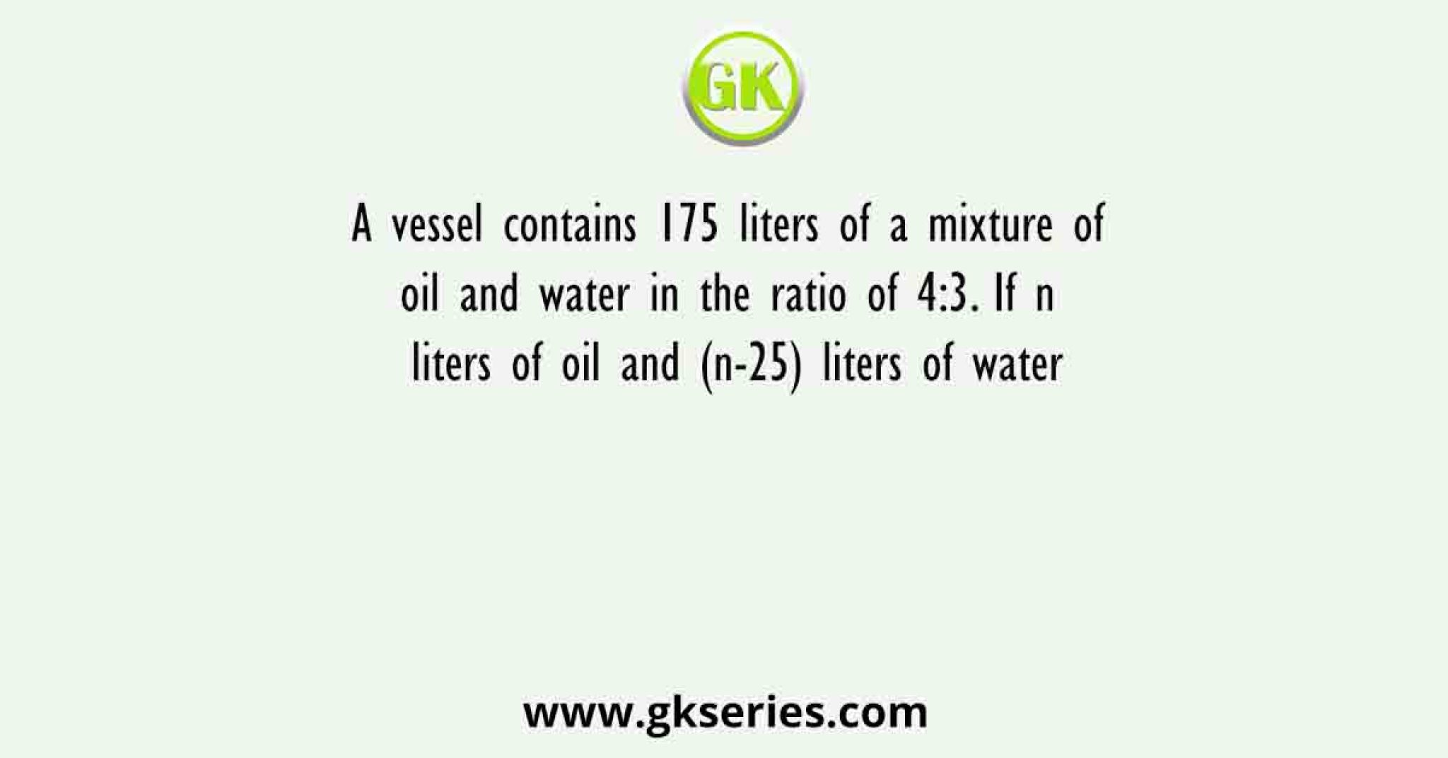 A vessel contains 175 liters of a mixture of oil and water in the ratio ...
