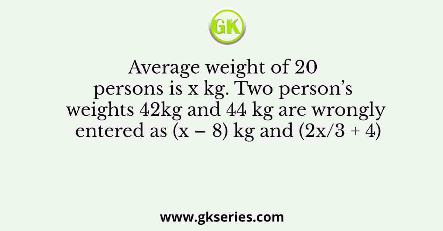 Average weight of 20 persons is x kg. Two person’s weights 42kg and 44 ...