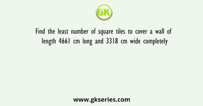 Find the least number of square tiles to cover a wall of length 4661 cm ...