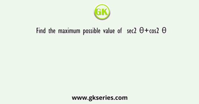 Find the maximum possible value of sec2 θ+cos2 θ