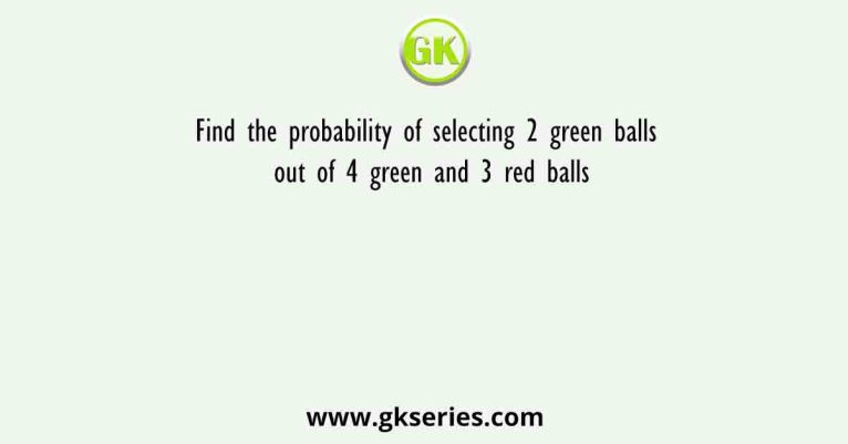 Find the probability of selecting 2 green balls out of 4 green and 3 ...