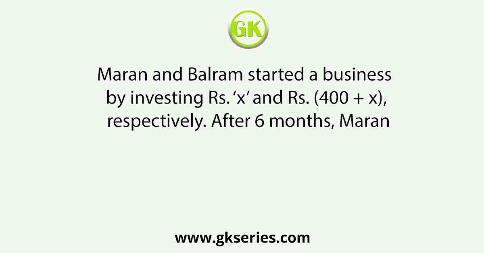 Maran and Balram started a business by investing Rs. ‘x’ and Rs. (400 ...