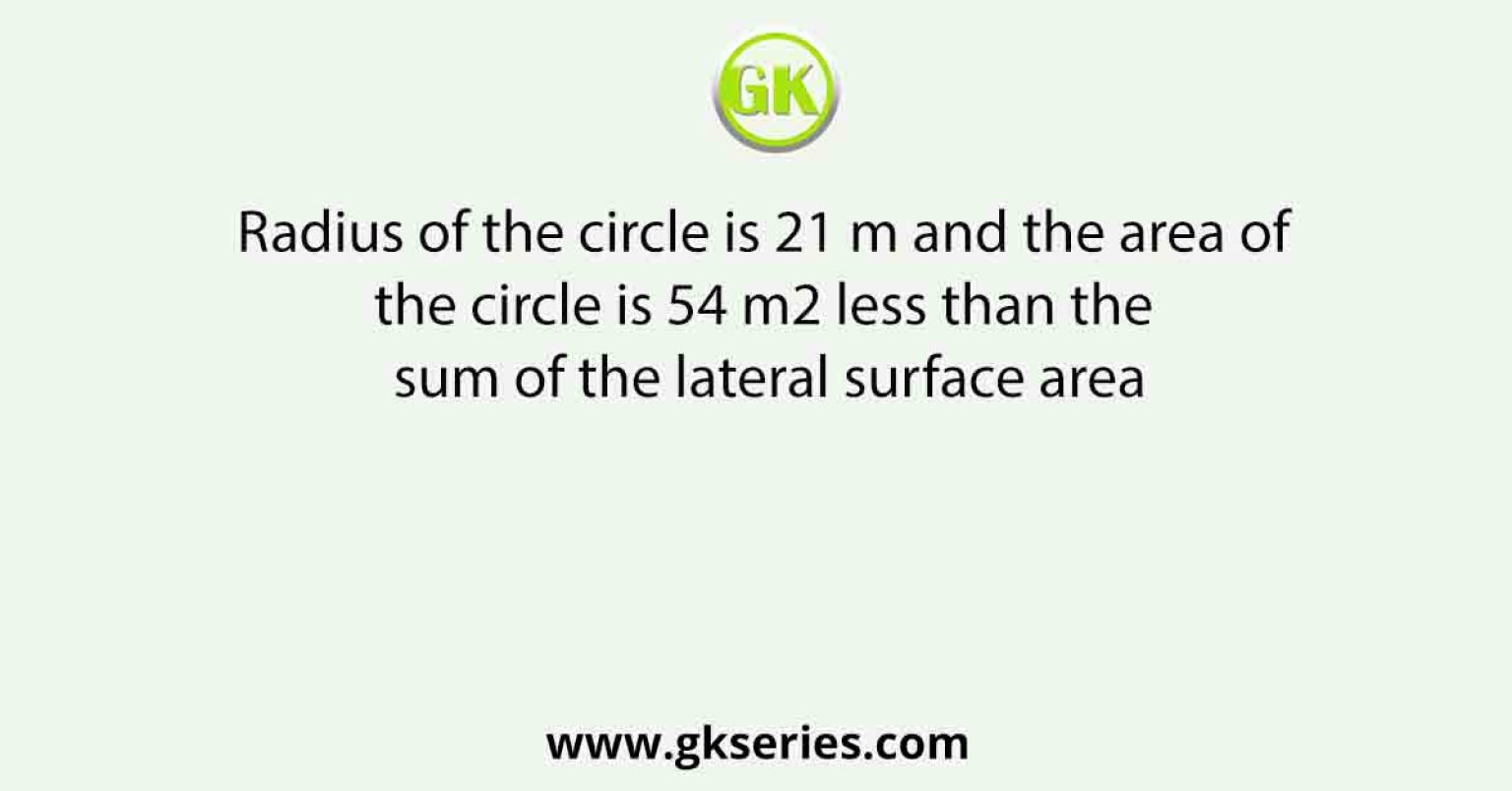 Radius of the circle is 21 m and the area of the circle is 54 m2 less ...