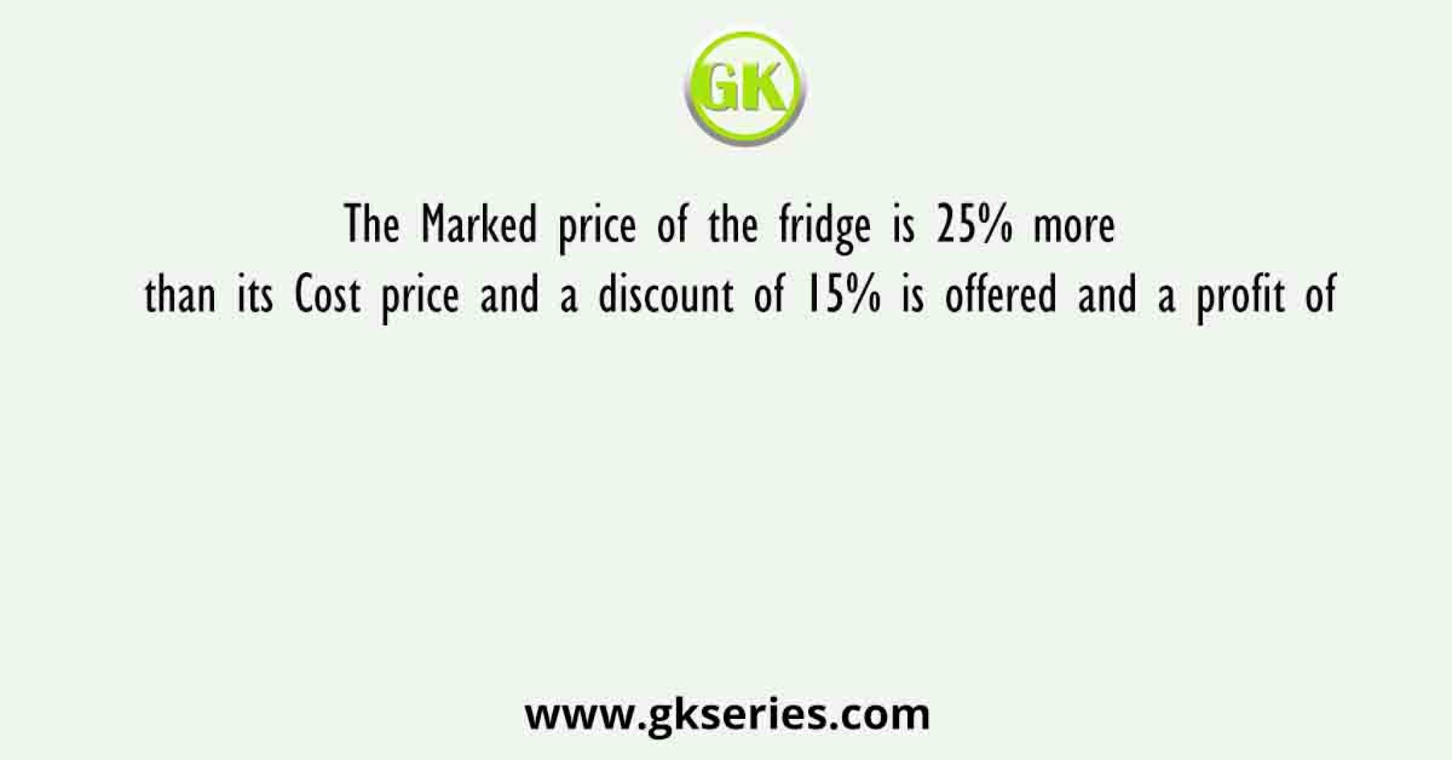 The Marked price of the fridge is 25% more than its Cost price and a ...