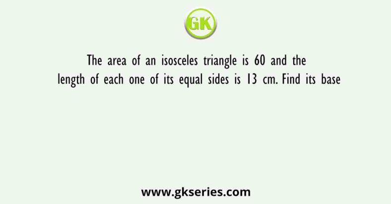 The area of an isosceles triangle is 60 and the length of each one of ...
