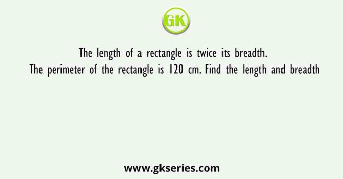 The length of a rectangle is twice its breadth. The perimeter of the ...
