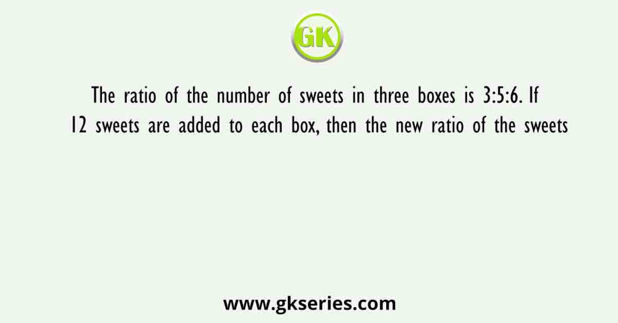 The ratio of the number of sweets in three boxes is 3:5:6. If 12 sweets ...