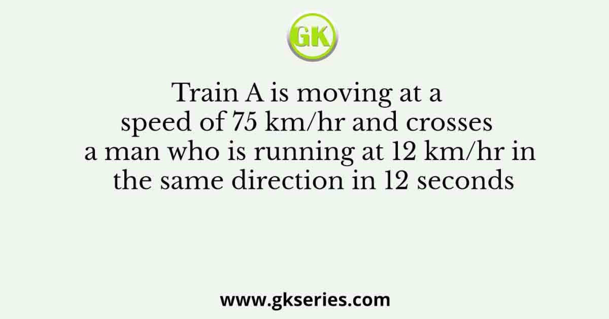 Train A is moving at a speed of 75 km/hr and crosses a man who is ...