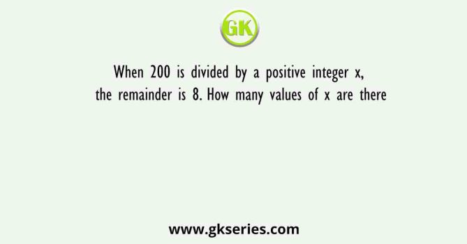 When 200 is divided by a positive integer x, the remainder is 8. How ...