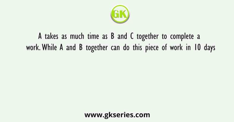 A takes as much time as B and C together to complete a work. While A ...