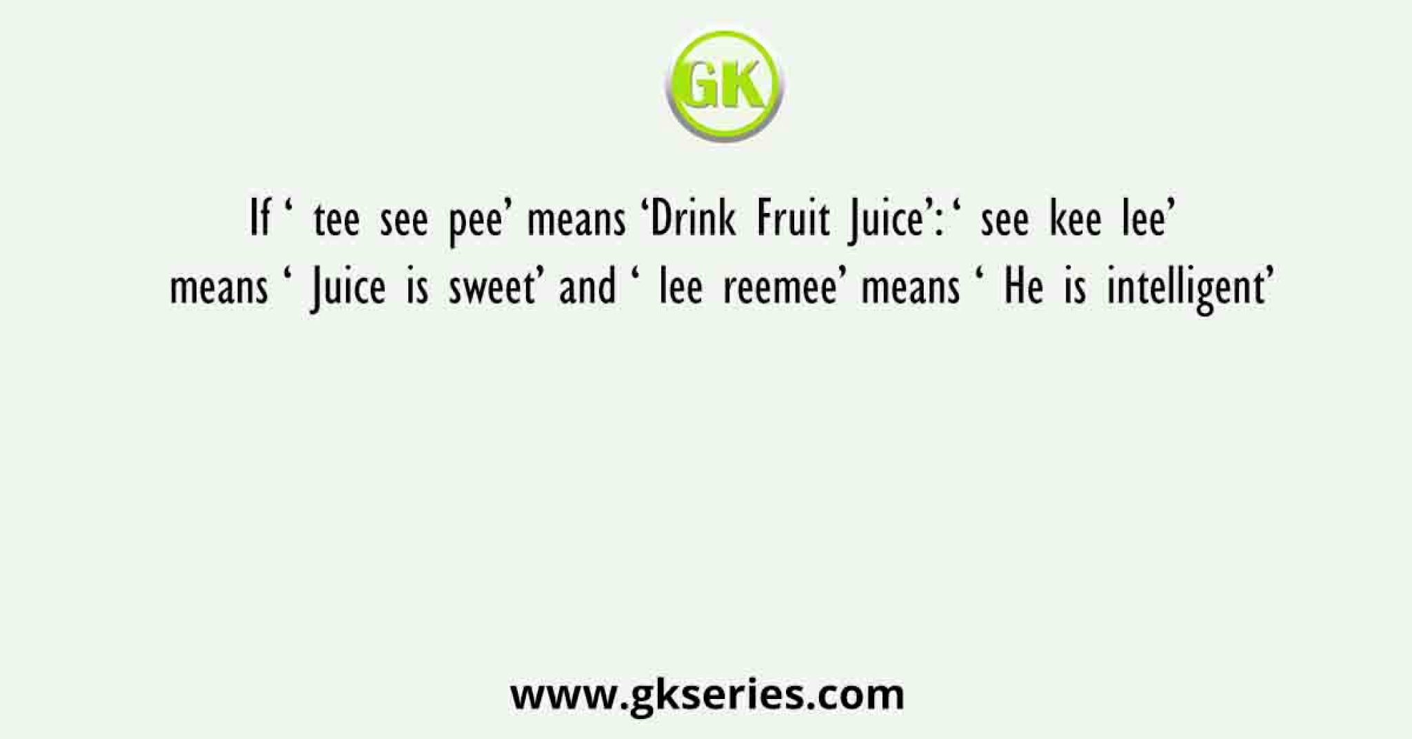 If ‘ tee see pee’ means ‘Drink Fruit Juice’: ‘ see kee lee’ means ...