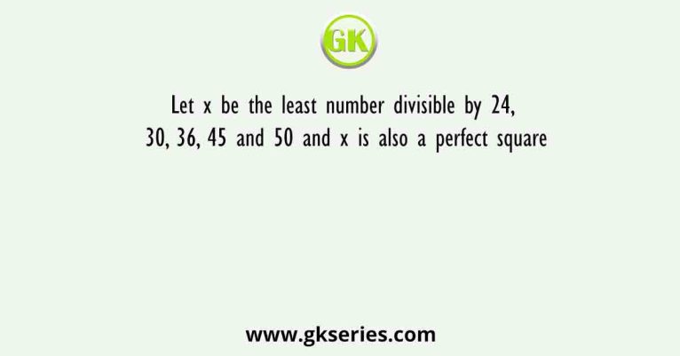 Let x be the least number divisible by 24, 30, 36, 45 and 50 and x is ...